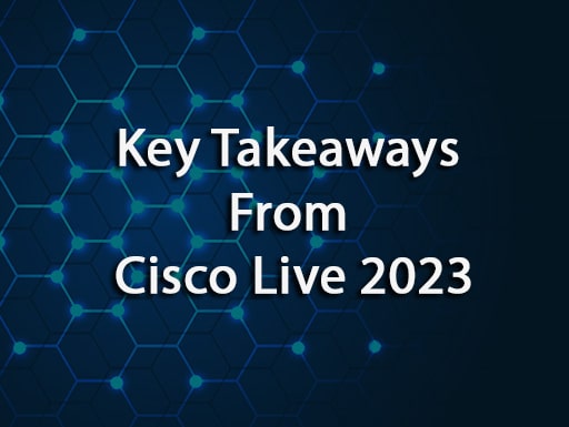 Key Takeaways From Cisco Live 2023 Key Takeaways From Cisco Live 2023